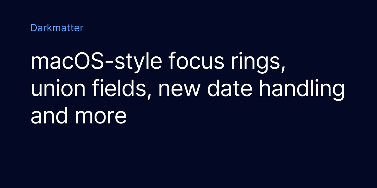 macOS-style focus rings, union fields, new date handling and more